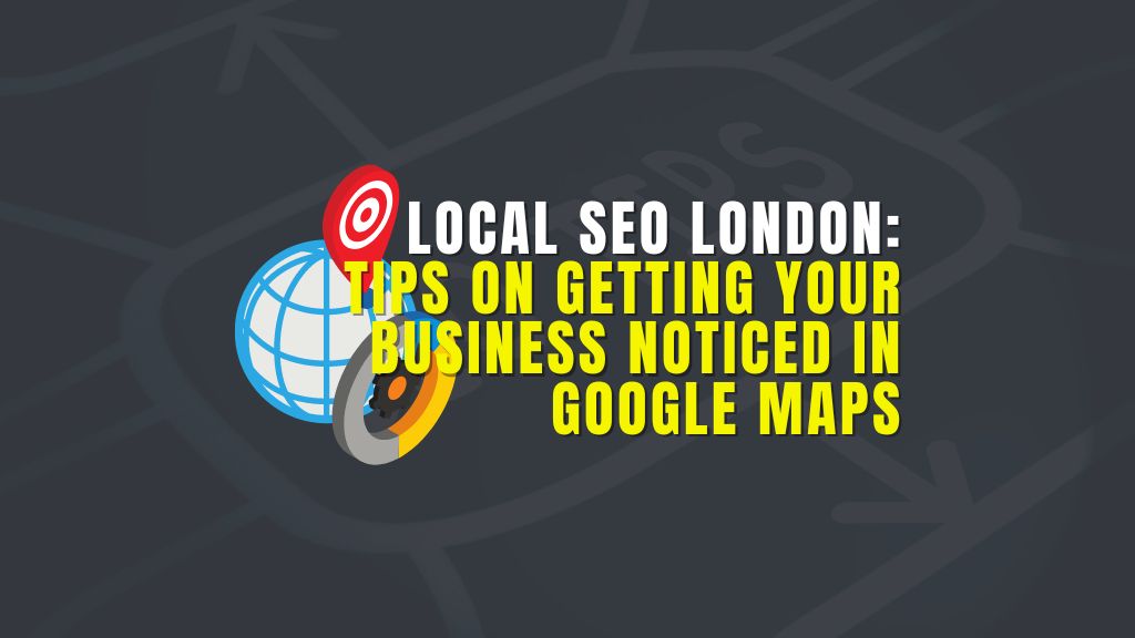 Local SEO London: Tips Getting Your Business Noticed in Google Maps