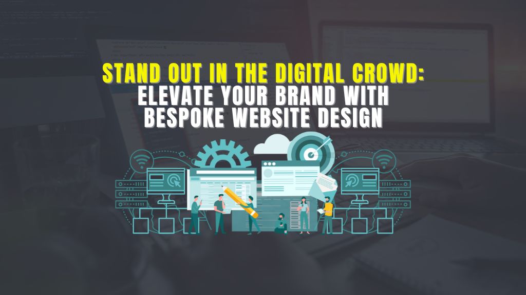 Stand Out in the Digital Crowd: Elevate Your Brand with Bespoke Website ...